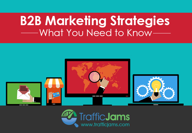 B2B Marketing Strategies - What You Need to Know! | Traffic Jams Blog