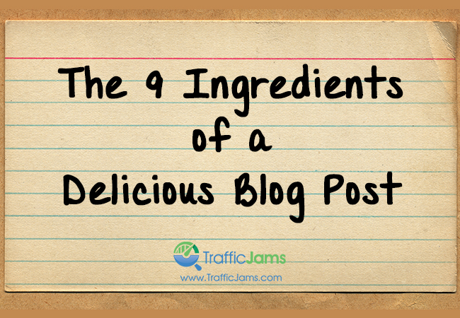 The 9 Ingredients of a Delicious Blog Post - Traffic Jams